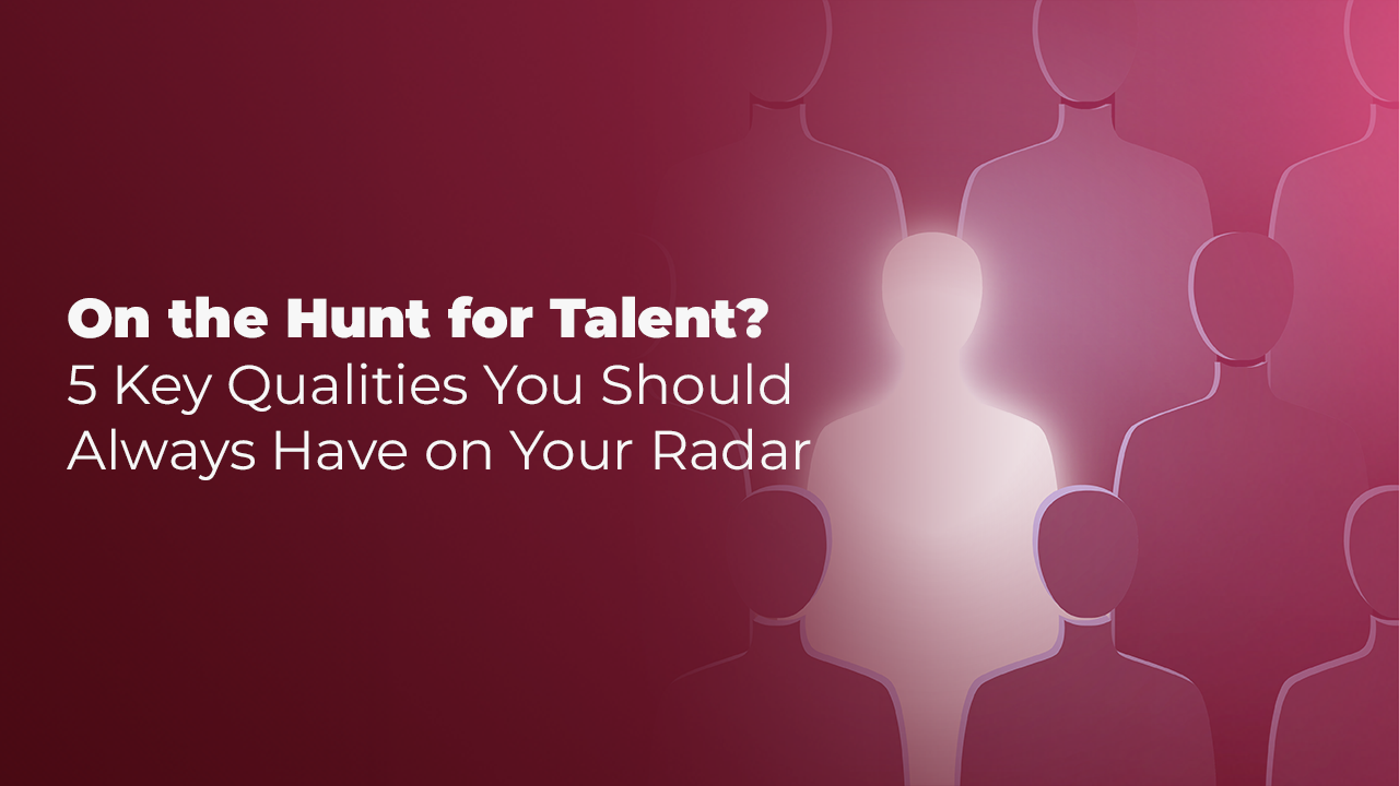 On the Hunt for Talent? 5 Key Qualities You Should Always Have on Your ...